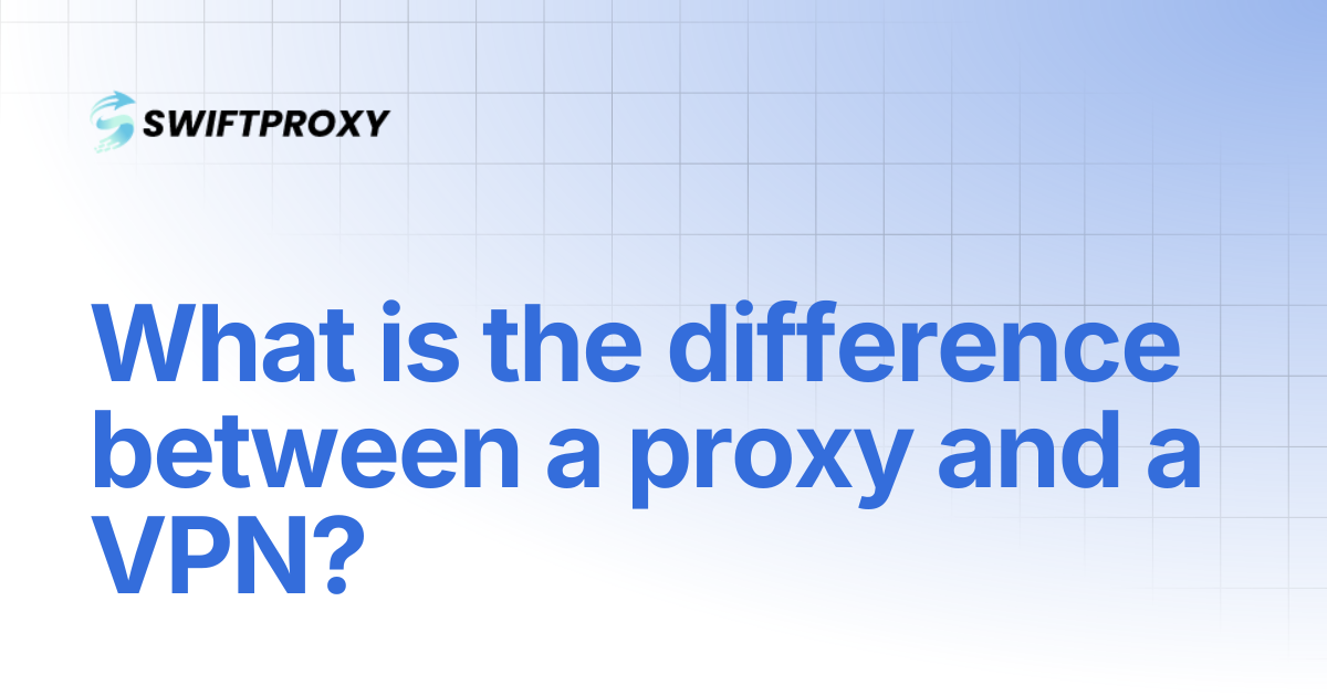 What is the difference between a proxy and a VPN? | Swiftproxy
